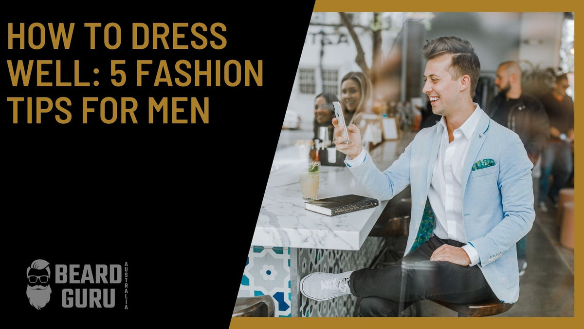 How to dress well: 5 fashion tips for men – Beard Guru Australia